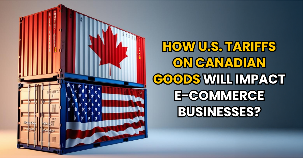 How U.S. Tariffs on Canadian Goods Will Impact E-Commerce Businesses ...
